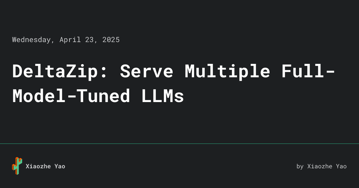 DeltaZip: Serve Multiple Full-Model-Tuned LLMs • Xiaozhe Yao